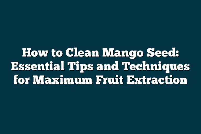 How to Clean Mango Seed: Essential Tips and Techniques for Maximum ...