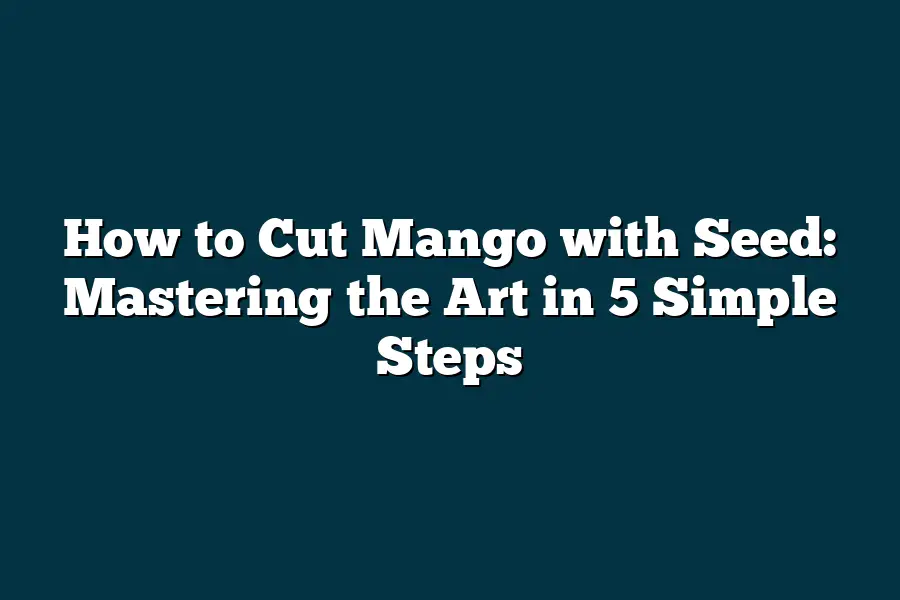 How to Cut Mango with Seed: Mastering the Art in 5 Simple Steps ...