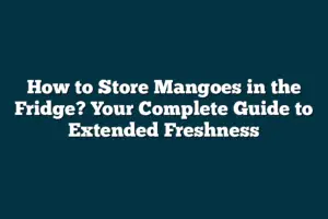 How to Store Mangoes in the Fridge? Your Complete Guide to Extended ...