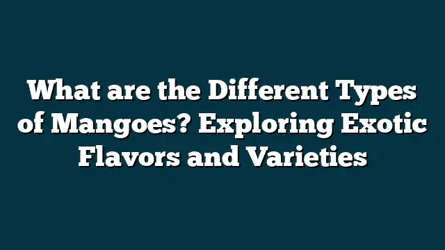 What are the Different Types of Mangoes? Exploring Exotic Flavors and ...