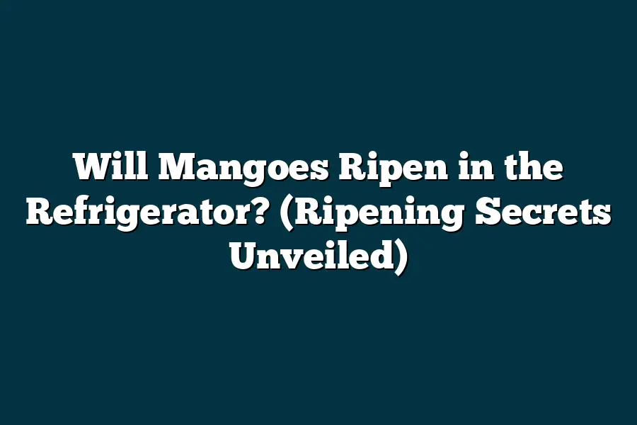 Will Mangoes Ripen in the Refrigerator? (Ripening Secrets Unveiled ...
