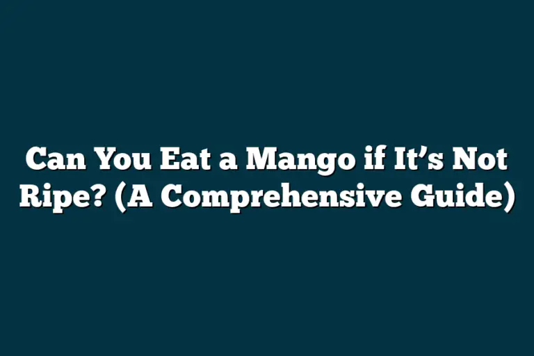 Can You Eat a Mango if It’s Not Ripe? (A Comprehensive Guide ...
