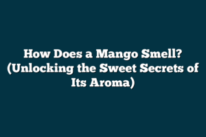 How Does a Mango Smell? (Unlocking the Sweet Secrets of Its Aroma ...