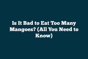 Is It Bad to Eat Too Many Mangoes? (All You Need to Know ...