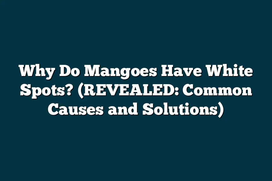 Why Do Mangoes Have White Spots? (REVEALED: Common Causes and Solutions ...