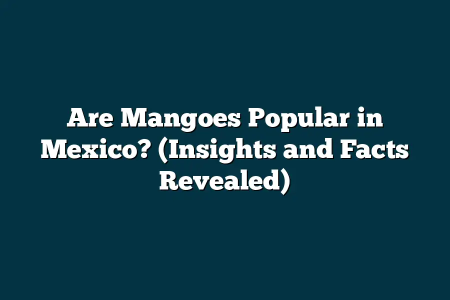Are Mangoes Popular in Mexico? (Insights and Facts Revealed ...