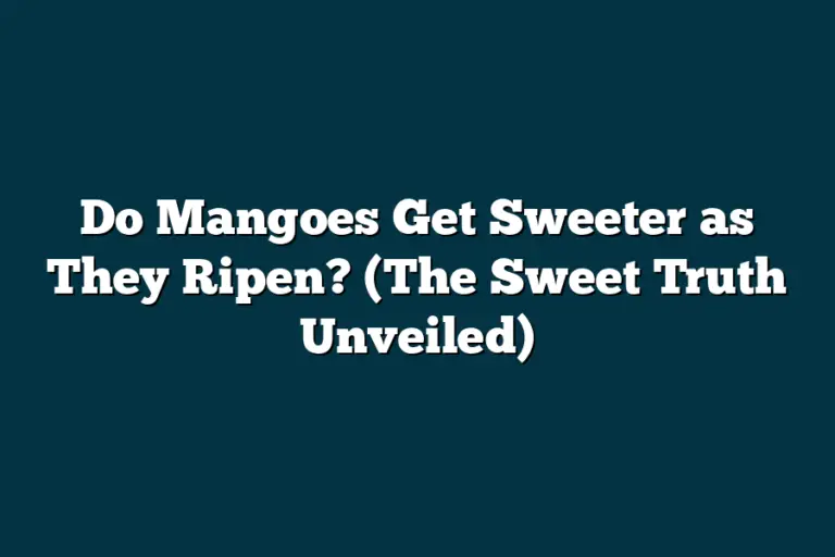 Do Mangoes Get Sweeter as They Ripen? (The Sweet Truth Unveiled ...