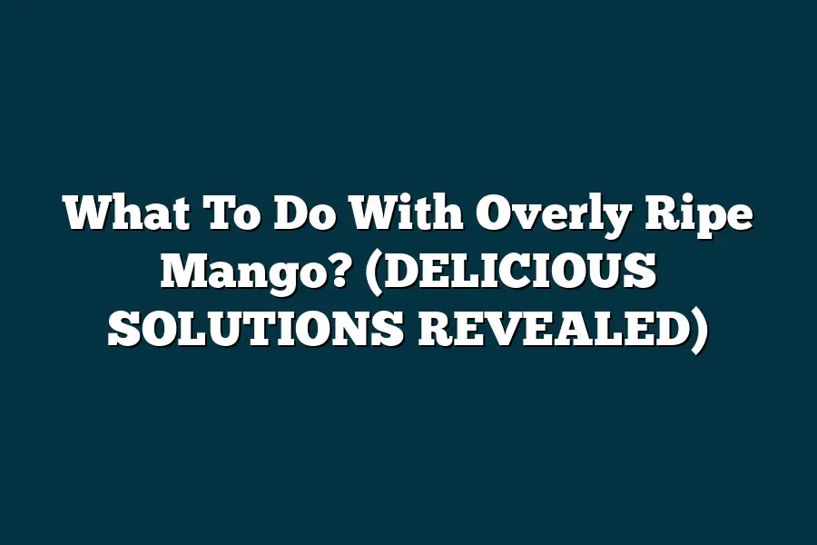 What To Do With Overly Ripe Mango? (DELICIOUS SOLUTIONS REVEALED ...
