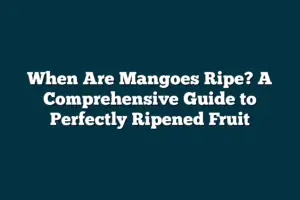 When Are Mangoes Ripe? A Comprehensive Guide to Perfectly Ripened Fruit ...